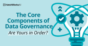 The Core Components of Data Governance—Are Yours in Order? | HatchWorks AI
